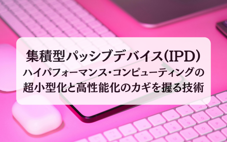 集積型パッシブデバイス（IPD）〜ハイパフォーマンスコンピューティングの超小型化と高性能化のカギを握る技術 | セミコンダクター・エンジニアズ