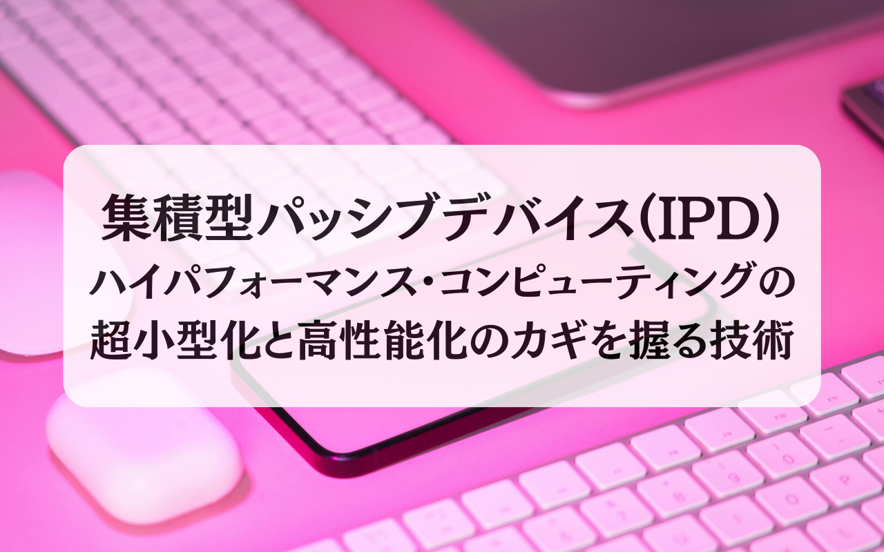 集積型パッシブデバイス（IPD）〜ハイパフォーマンスコンピューティングの超小型化と高性能化のカギを握る技術 | セミコンダクター・エンジニアズ
