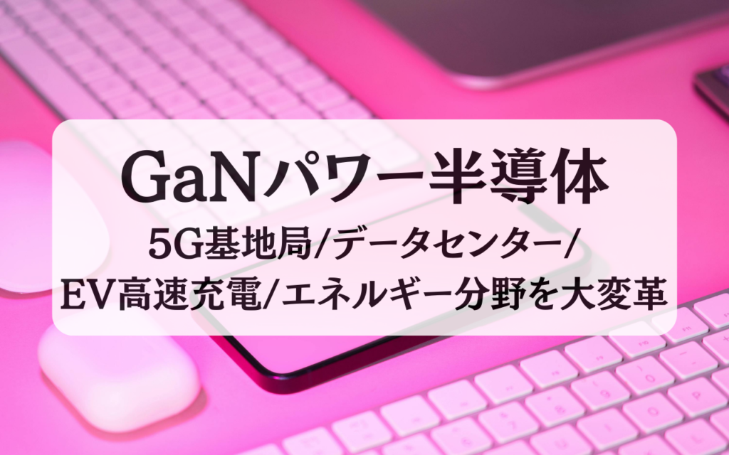 窒化ガリウム（GaN）パワー半導体〜5G基地局/データセンター/EV高速充電/エネルギーを大変革 | セミコンダクター・エンジニアズ